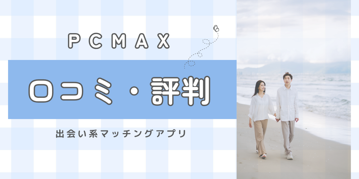 PCMAX（ピーシーマックス）の口コミを徹底解説！業者ばかり？会えない？要注意人物やサクラの見分け方まで！